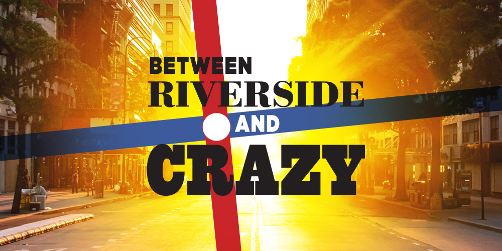 BETWEEN RIVERSIDE AND CRAZY